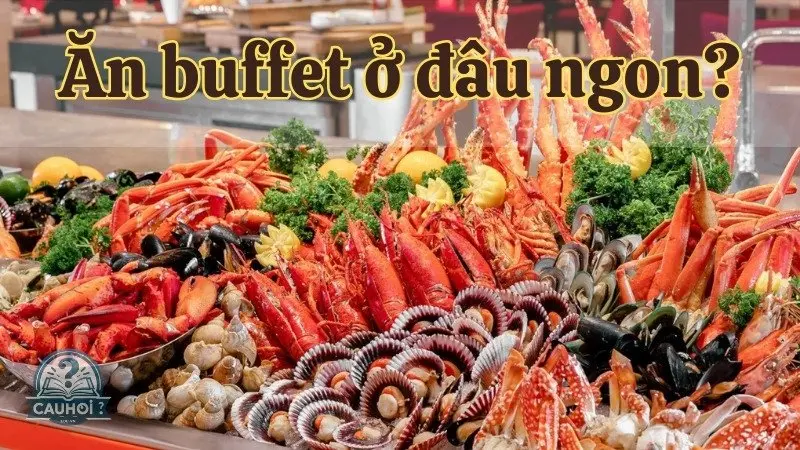 Ăn buffet ở đâu ngon? Top địa điểm buffet không thể bỏ qua