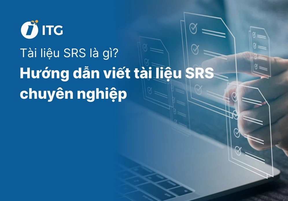 Tài liệu SRS là gì? Hướng dẫn chi tiết cách viết và ứng dụng hiệu quả